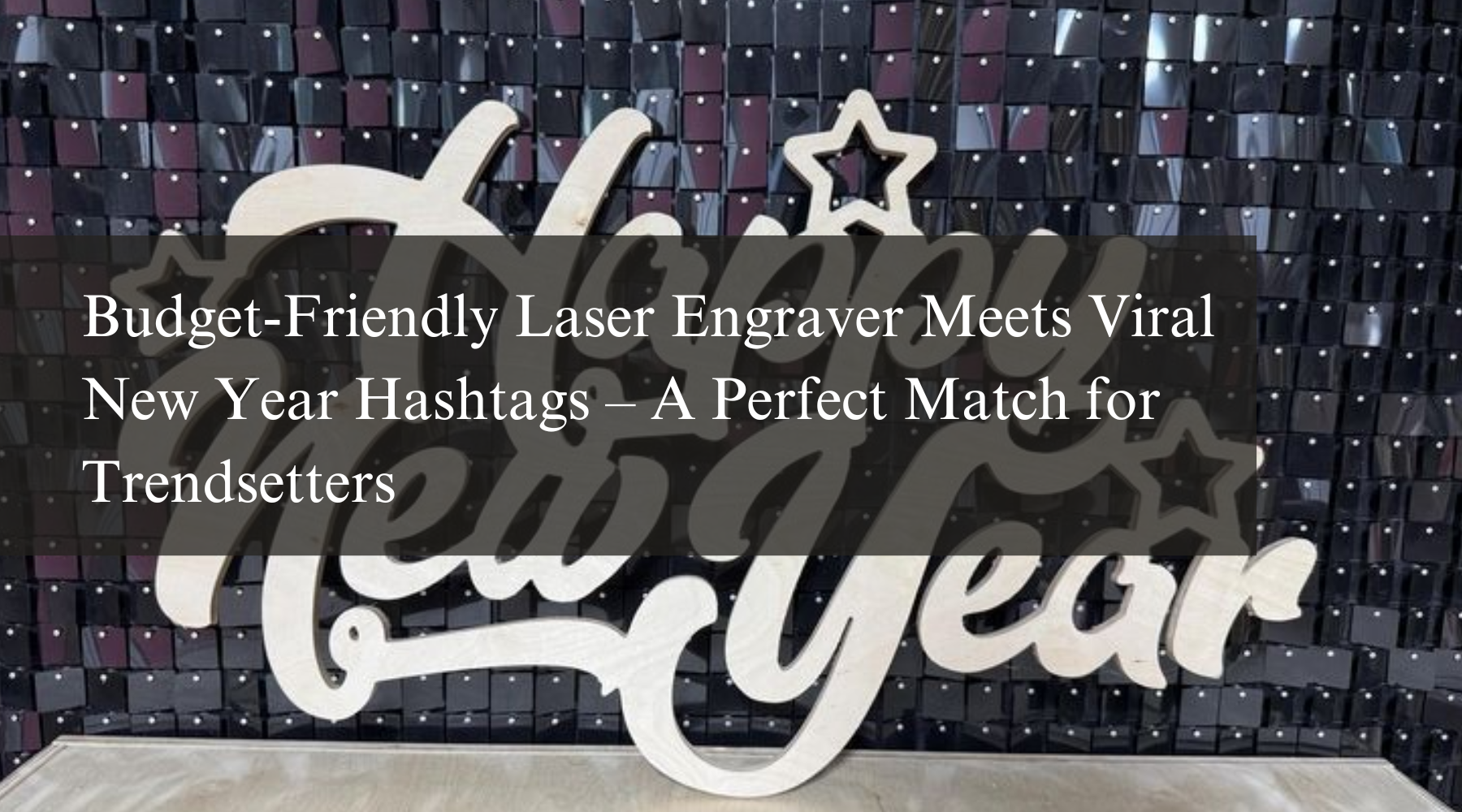 Budget-Friendly Laser Engraver Meets Viral New Year Hashtags – A Perfe ...