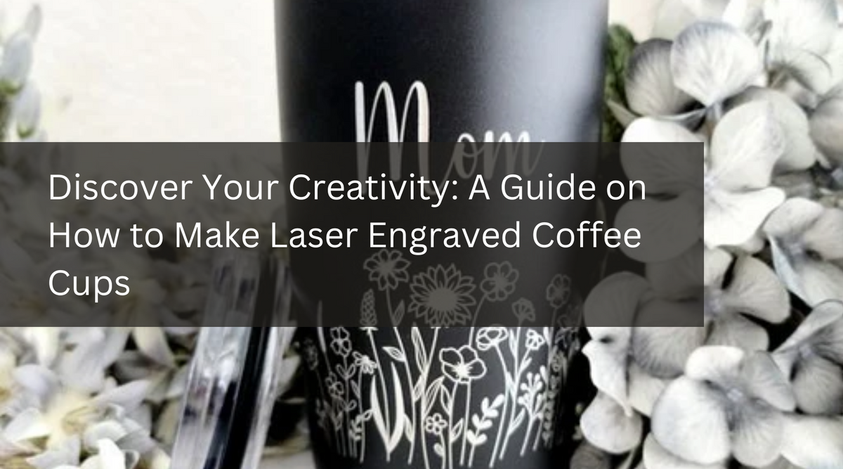 Discover Your Creativity: A Guide on How to Make Laser Engraved Coffee ...