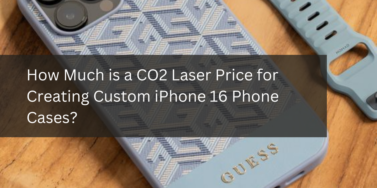 How Much is a CO2 Laser Price for Creating Custom iPhone 16 Phone Case ...